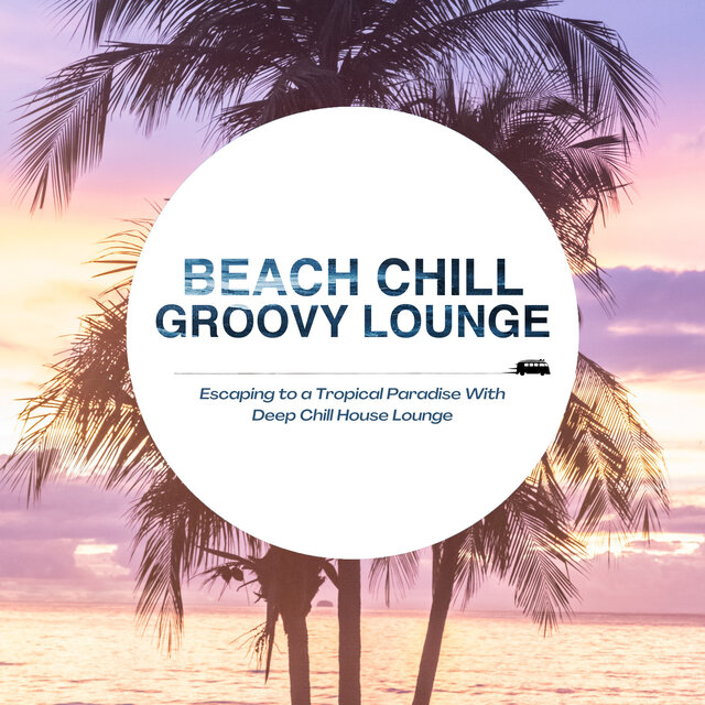 Beach Chill Groovy Lounge - Escaping to a Tropical Paradise With Deep ...